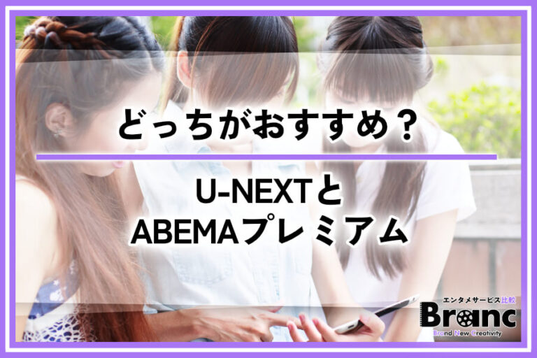 U-NEXTとABEMAプレミアムはどっちがおすすめ？サービス内容を比較して解説 – エンタメサービス比較-Branc